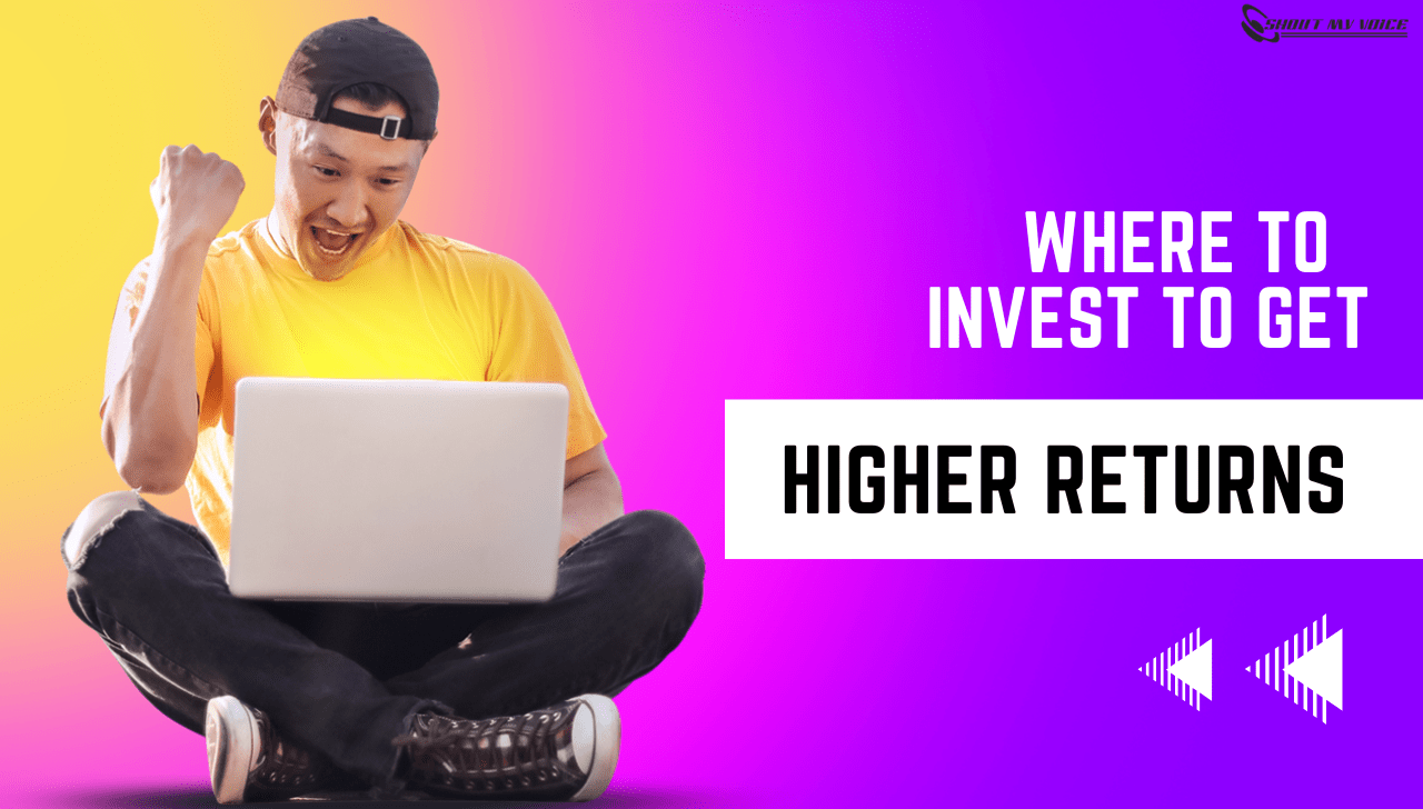 Where to invest to get higher returns? | ShoutMyVoice